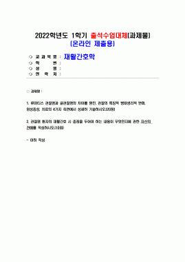 재활간호학 2022 출석수업대체] 1. 류마티스 관절염과 골관절염의 차이를 원인, 관절의 특징적 병태생리적 변화, 임상증상, 치료 2. 관절염 환자의 재활간호 시 중점을 두어야 하는 내용이 무엇인지에 관한 자신의 견해를 작성-1페이지