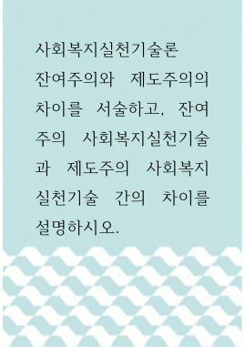 사회복지실천기술론 ) 잔여주의와 제도주의의 차이를 서술하고, 잔여주의 사회복지실천기술과 제도주의 사회복지실천기술 간의 차이를 설명하시오-1페이지