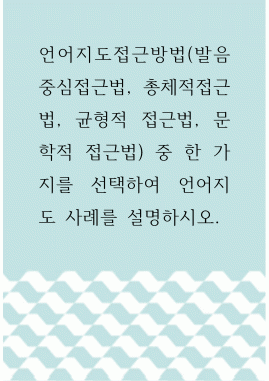 언어지도접근방법 ) 언어지도접근방법(발음중심접근법, 총체적접근법, 균형적 접근법, 문학적 접근법) 중 한 가지를 선택하여 언어지도 사례를 설명하시오-1페이지