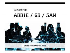 교육과정개발 ADDIE, 6D, SAM (이성진)-1페이지