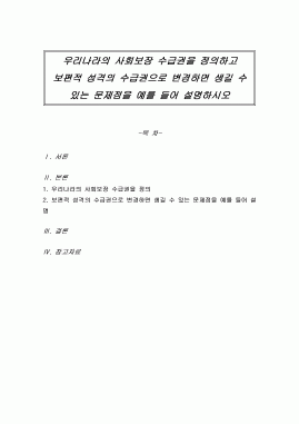 우리나라의 사회보장 수급권을 정의하고 보편적 성격의 수급권으로 변경하면 생길 수 있는 문제점을 예를 들어 설명하시오-1페이지