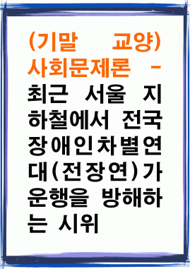 (기말 교양) 사회문제론 - 최근 서울 지하철에서 전국장애인차별연대(전장연)가 운행을 방해하는 시위-1페이지