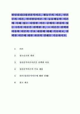 발달심리1)정신분석이론, 행동주의 이론, 인본주의 이론, 인지발달이론 및 동물행동학 이론에 속해 있는 다양한 이론 중에서 관심이 있는 1가지 이론을 선택한 후, 그 이론을 선택한 이유와 이론의 주요 내용에 대해 기술하고, 선택한 이론에 대한 자신의 견해를 기술하시오.-1페이지