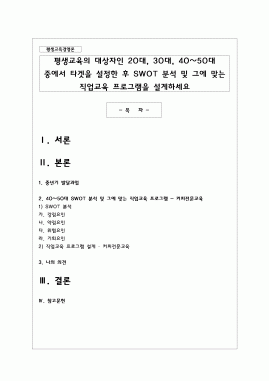 평생교육의 대상자인 20대, 30대, 40~50대 중에서 타겟을 설정한 후 SWOT 분석 및 그에 맞는 직업교육 프로그램을 설계-1페이지