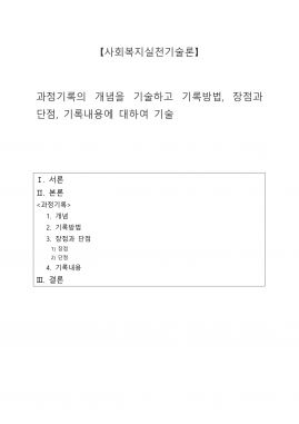 과정기록의 개념을 기술하고 기록방법, 장점과 단점, 기록내용에 대하여 기술-1페이지