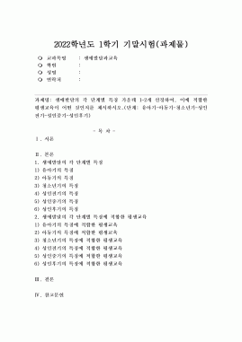 (2022학년도 1학기 기말시험, 생애발달과교육) 생애발달의 각 단계별 특징 가운데 1-2개 선정하여, 이에 적합한 평생교육이 어떤 것인지를 제시하시오.(단계: 유아기-아동기-청소년기-성인전기-성인중기-성인후기)-1페이지