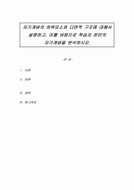 자기개념의 하위요소와 다면적 구조에 대해서 설명하고, 이를 바탕으로 학습자 본인의 자기개념을 분석하시오-1페이지