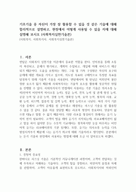 기초기술 중 자신이 가장 잘 활용할 수 있을 것 같은 기술에 대해 합리적으로 설명하고, 현장에서 어떻게 사용될 수 있을 지에 대해 설명해 보시오 (사회복지실천기술론)-1페이지