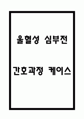 울혈성 심부전 간호과정 및 울혈성 심부전 발생기전,병태생리,치료법 연구 - 울혈성 심부전 간호과정 케이스-1페이지