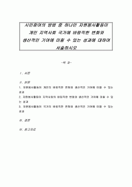 시민참여의 방법 중 하나인 자원봉사활동이 개인 지역사회 국가에 바람직한 변화와 생산적인 기여에 미칠 수 있는 성과에 대하여 서술하시오-1페이지