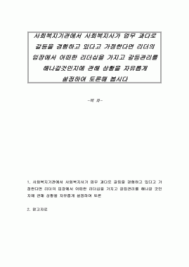 사회복지기관에서 사회복지사가 업무 과다로 갈등을 경험하고 있다고 가정한다면 리더의 입장에서 어떠한 리더십을 가지고 갈등관리를 해나갈것인지에 관해 상황을 자유롭게 설정하여 토론해 봅시다-1페이지