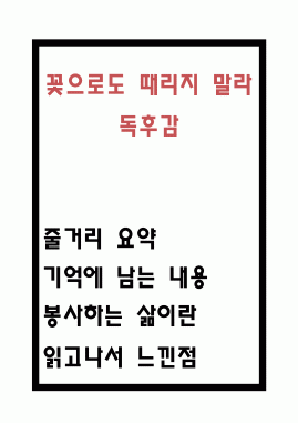 꽃으로도 때리지 말라 독후감 - 꽃으로도 때리지 말라 줄거리 요약 및 기억에 남는 내용과 나의생각과 꽃으로도 때리지 말라 읽고 느낀점-1페이지