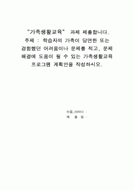 [가족생활교육][과제]학습자의 가족이 당면한 또는 경험했던 어려움이나 문제를 적고, 문제 해결에 도움이 될 수 있는 가족생활교육 프로그램 계획안을 작성하시오-1페이지