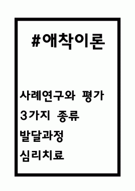 애착이론 사례연구 및 이론설명과 애착이론과 심리치료 연구 및 애착이론에 대한 평가 (긍정적,부정적) 및 느낀점-1페이지