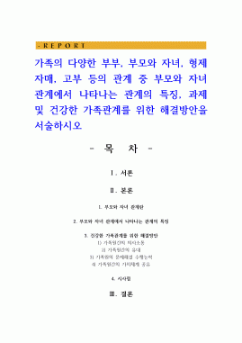 가족의 다양한 부부, 부모와 자녀, 형제자매, 고부 등의 관계 중 부모와 자녀 관계에서 나타나는 관계의 특징, 과제 및 건강한 가족관계를 위한 해결방안-1페이지