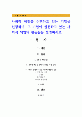 사회적 책임을 수행하고 있는 기업을 선정하여, 그 기업이 실천하고 있는 사회적 책임의 활동들을 설명-1페이지