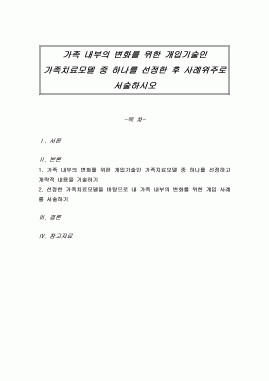 가족 내부의 변화를 위한 개입기술인 가족치료모델 중 하나를 선정한 후 사례위주로 서술하시오-1페이지