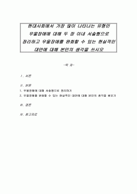 현대사회에서 가장 많이 나타나는 유형인 우울장애에 대해 두 장 이내 서술형으로 정리하고 우울장애를 완화할 수 있는 현실적인 대안에 대해 본인의 생각을 쓰시오-1페이지