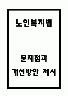 노인복지법 목적 및 필요성과 주요내용 소개 및 우리나라 노인복지법 문제점과 개선방안 제시 및 나의의견 - 노인복지법 연구레포트-1페이지