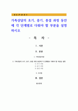 가족상담의 초기, 중기, 종결 과정 동안에 각 단계별로 다뤄야 할 부분을 설명-1페이지