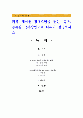 커뮤니케이션 장애요인을 원인, 종류, 종류별 극복방법으로 나누어 설명하시오-1페이지