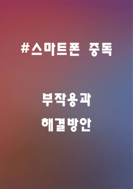 스마트폰 중독 부작용과 원인,증상분석 / 스마트폰 중독 예방법과 대책방안 제시 / 스마트폰 중독 연구보고서-1페이지