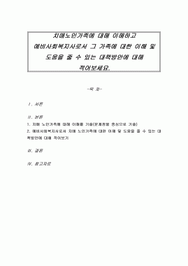 치매노인가족에 대해 이해하고 예비사회복지사로서 그 가족에 대한 이해 및 도움을 줄 수 있는 대책방안에 대해 적어보세요-1페이지