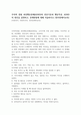 주의력 결핍 과잉행동장애(ADHD)의 진단기준과 행동특성, ADHD의 원인을 설명하고, 중재방법에 대해 서술하시오 (정서장애아교육)-1페이지