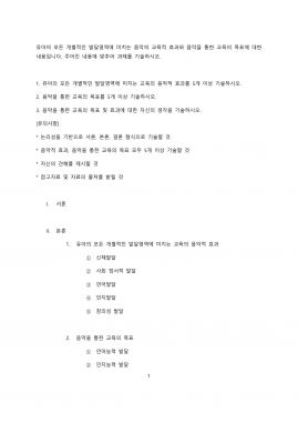 유아의 모든 개별적인 발달영역에 미치는 음악의 교육적 효과와 음악을 통한 교육의 목표에 대한 내용입니다. 주어진 내용에 맞추어 과제를 기술하시오-1페이지