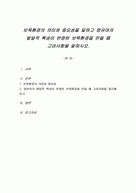 보육환경의 의미와 중요성을 말하고 영유아의 발달적 특성이 반영된 보육환경을 만들 때 고려사항을 말하시오-1페이지