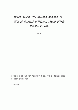 영유아 발달에 있어 유전론과 환경론중 어느 것이 더 중요하다 생각하는지 개인의 생각을 작성하시오-1페이지