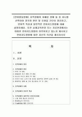 [언어발달장애] 지적장애와 자폐성 장애 둘 중 하나를 선택하여 정의와 원인 및 유형을 간단히 정리하고, 언어적 특성과 일반적인 언어지도방법-1페이지