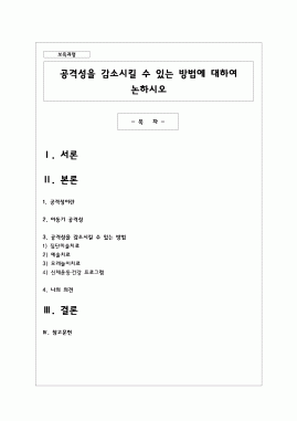 공격성을 감소시킬 수 있는 방법에 대하여 논하시오-1페이지