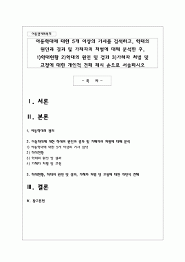 아동학대에 대한 5개 이상의 기사를 검색하고, 학대의 원인과 결과 및 가해자의 처벌에 대해 분석한 후, 1)학대현황 2)학대의 원인 및 결과 3)가해자 처벌 및 교정에 대한 개인적 견해 제시 순으로 서술하시오-1페이지