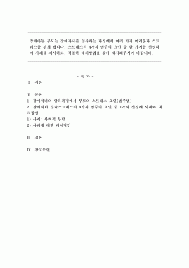 장애아동 부모는 장애자녀를 양육하는 과정에서 여러가지 어려움과 스트레스를 겪게 됩니다.  스트레스의 4가지 범주의 요인 중 한 가지를 선정하여 사례를 제시하고, 적절한 대처방법을 찾아 제시해주시기 바랍니다.-1페이지