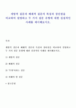 개방적 질문과 폐쇄적 질문의 특징과 장단점을 비교하여 설명하고 두 가지 질문 유형에 대한 실질적인 사례를 제시해보시오-1페이지