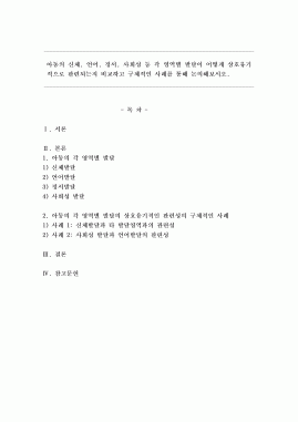 아동의 신체, 언어, 정서, 사회성 등 각 영역별 발달이 어떻게 상호유기적으로 관련되는지 비교하고 구체적인 사례를 통해 논의해보시오.-1페이지