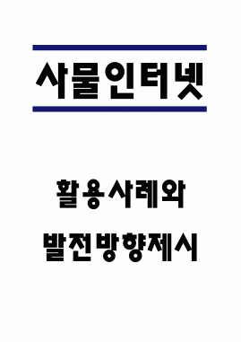 사물인터넷 기업과 실생활 활용사례분석 / 사물인터넷 대중화 위한 발전방향 제시 / 사물인터넷에 대한 나의생각-1페이지