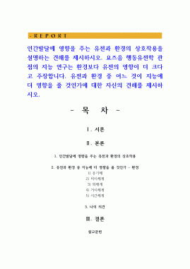 인간발달에 영향을 주는 유전과 환경의 상호작용을 설명하는 견해를 제시인간발달에 영향을 주는 유전과 환경의 상호작용을 설명하는 견해를 제시하시오. 요즈음 행동유전학 관점의 지능 연구는 환경보다 유전의 영향이 더 크다고 주장합니다. 유전과 환경 중 어느 것이 지능에 더 영향을 줄 것인가에 대한 자신의 견해를 제시하시오.-1페이지