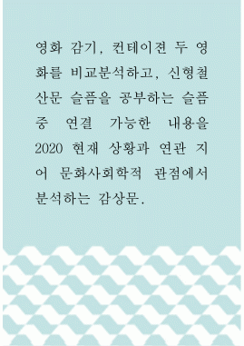 [ 감상문 ) 영화 감기, 컨테이젼 두 영화를 비교분석하고, 신형철 산문 슬픔을 공부하는 슬픔 중 연결 가능한 내용을 2020 현재 상황과 연관 지어 문화사회학적 관점에서 분석하는 감상문-1페이지