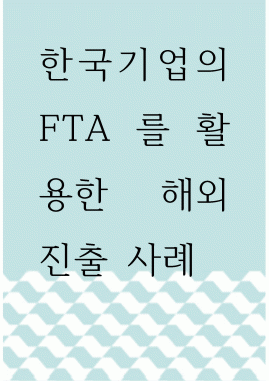 [ 경영학 ) 한국기업의 FTA 를 활용한 해외진출 사례 ]-1페이지