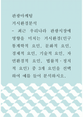 [ 관광마케팅 ) 거시환경분석 - 최근 우리나라 관광시장에 영향을 미치는 거시환경(인구통계학적 요인, 문화적 요인, 경제적 요인, 기술적 요인, 자연환경적 요인, 법률적·정치적 요인) 중 3개 요인을 선택하여 예를 들어 분석하시오-1페이지