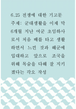 [ 기고문 ) 625전쟁 - 군대생활을 이제 막 6개월 지난 여군 초임하사로서 처음 배를 타고 생활하면서 느낀 것과 해군에 입대하고 앞으로 조국을 위해 목숨을 다해 잘 지키겠다는 각오 작성 ]-1페이지