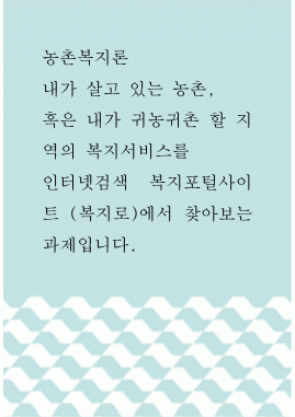 [ 농촌복지론 ) 내가 살고 있는 농촌, 혹은 내가 귀농귀촌 할 지역의 복지서비스를 인터넷검색 복지포털사이트 (복지로)에서 찾아보기 ]-1페이지