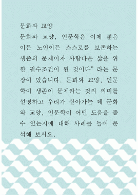 [ 문화와교양 ) 문화와 교양, 인문학이 생존이 문제라는 것의 의미를 설명하고 우리가 살아가는 데 문화와 교양, 인문학이 어떤 도움을 줄 수 있는지에 대해 사례를 들어 분석해 보시오-1페이지