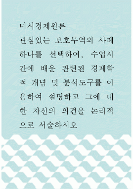 [ 미시경제원론 ) 관심있는 보호무역의 사례 하나를 선택하여, 수업시간에 배운 관련된 경제학적 개념 및 분석도구를 이용하여 설명하고 그에 대한 자신의 의견을 논리적으로 서술하시오 ]-1페이지