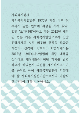 [ 사회복지법제 ) 2012년 사회복지사업법의 개정 내용을 정리하고 개정내용이 어떤 가치를 반영하고자 하였는지 의견을 제시하시고, 이를 근거로 하여 사회복지법인이 지향해야 할 사회복지실천기관으로서의 바람직한 가치에 대하여 논하시오-1페이지