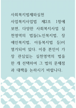 [ 사회복지법제와실천 ) 사업복지사업법 제2조 1항에 보면, 다양한 사회복지사업 실천영역의 법들(노인복지법, 장애인복지법, 아동복지법 등)이 열거되어 있다-1페이지