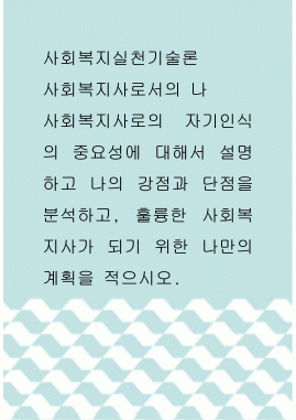 [ 사회복지실천기술론 ) 사회복지사로의 자기인식의 중요성에 대해서 설명하고 나의 강점과 단점을 분석하고, 훌륭한 사회복지사가 되기 위한 나만의 계획을 적으시오-1페이지