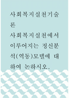 [ 사회복지실천기술론 ) 사회복지실천에서 이루어지는 정신분석(역동)모델에 대하여 논하시오-1페이지